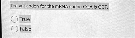 The Anticodon For The Mrna Codon Cga Is Gct True False The Anticodon