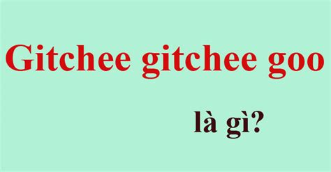 Gitchee Gitchee Goo Là Gì Gitchee Gitchee Goo Lyrics Hoatieu Vn