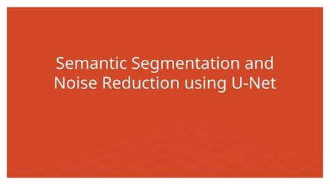 Semantic Segmentation And Noise Reduction Using U Netpptx