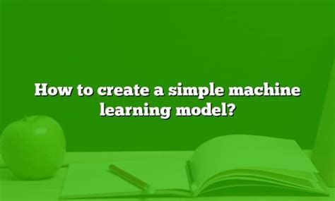 How To Create A Simple Machine Learning Model