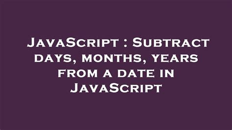 Javascript Subtract Days Months Years From A Date In Javascript Youtube