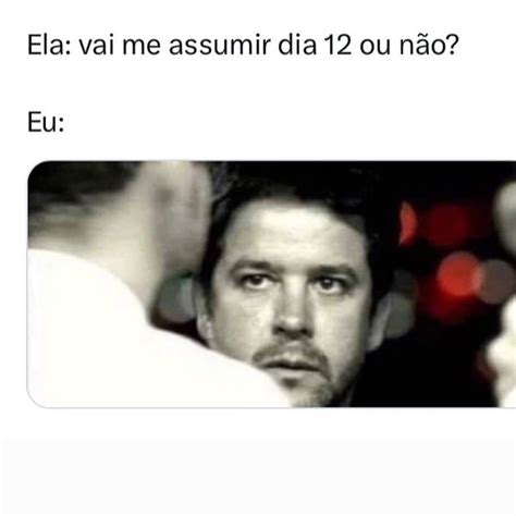 Ela Vai Me Assumir Dia Ou N O Eu Memes