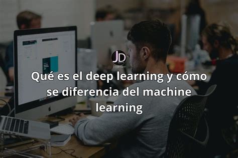 Qué Es El Deep Learning Y Cómo Se Diferencia Del Machine Learning