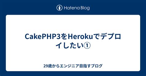Cakephp3をherokuでデプロイしたい① 29歳からエンジニア目指すブログ