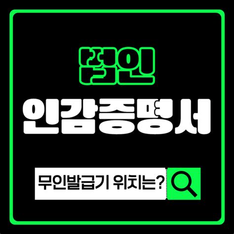법인 인감증명서 발급 방법 및 무인발급기 위치 쉽게 찾기 네이버 블로그