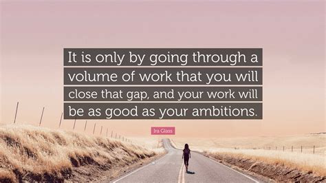 Ira Glass Quote It Is Only By Going Through A Volume Of Work That You
