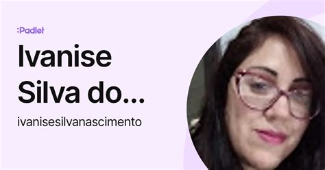 Ivanise Silva Do Nascimento Ivanisesilvanascimento Profile Padlet
