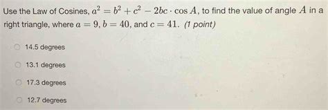 Solved: Use the Law of Cosines, a^2=b^2+c^2-2bc· cos A , to find the value of angle A in a right ...