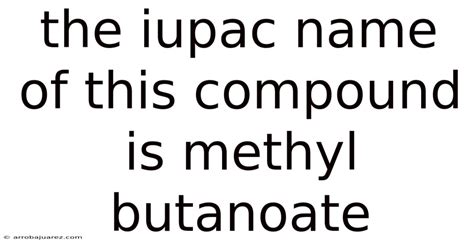 The Iupac Name Of This Compound Is Methyl Butanoate