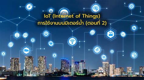 iot internet of things การใช้งานบนมิเตอร์น้ำ ตอนที่ 2 onthetop