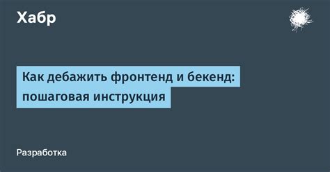 Как дебажить фронтенд и бекенд пошаговая инструкция Хабр