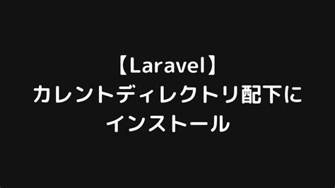 Laravelアプリをカレントディレクトリ現在のディレクトリ配下にインストールする方法｜webエンジニア研究室