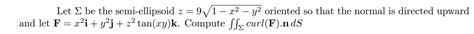 Solved Let Σ Be The Semi Ellipsoid Z 91−x2−y2 Oriented So