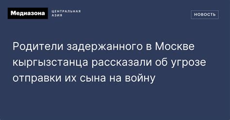 Родители задержанного в Москве кыргызстанца рассказали об угрозе отправки их сына на войну