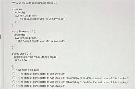 Solved What Is The Output Of Running Class C Class A