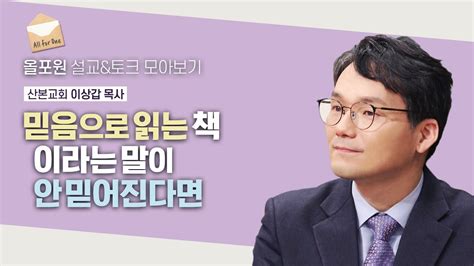 성경을 믿음으로 읽으라고 하면 마음이 멀어지는 사람들에게 Cbstv 올포원 359회 이상갑 목사님 설교and토크 모아보기 Youtube