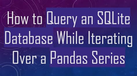 How To Query An Sqlite Database While Iterating Over A Pandas Series Youtube