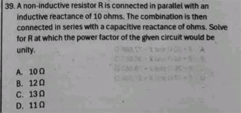 39 A Non Inductive Resistor R Is Connected In Parallel With An Inductive Reactance Of 10 Ohms