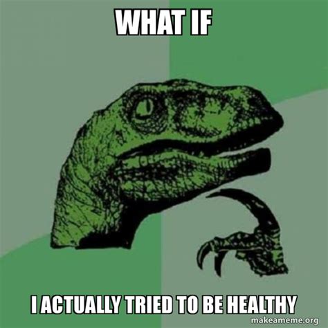 What If I Actually Tried To Be Healthy Philosoraptor Meme Generator