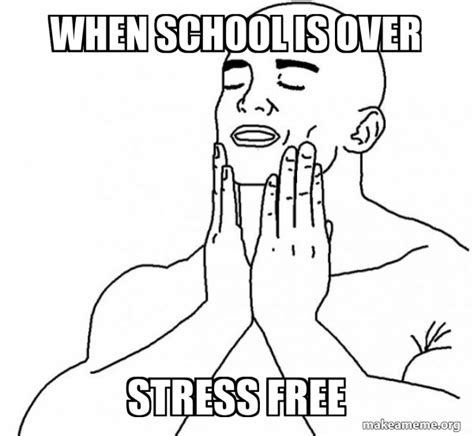 When School Is Over Stress Free Feels Good Meme Generator