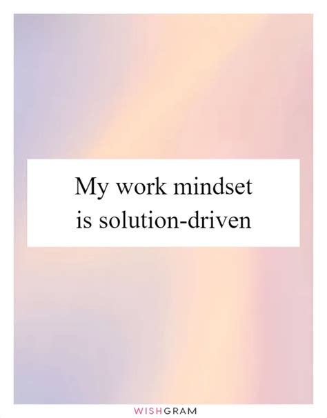 My Work Mindset Is Solution Driven Messages Wishes And Greetings