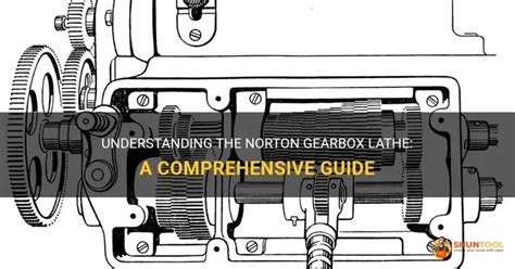 Understanding The Norton Gearbox Lathe A Comprehensive Guide Shuntool