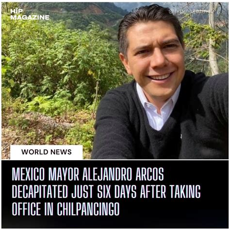 H I P M A G A Z I N E The Decapitated Head Of Alejandro Arcos The 43 Year Old Mayor Of