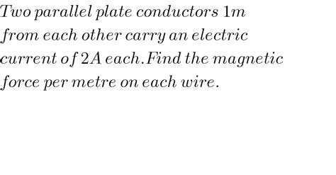 Two Parallel Plate Conductors 1m From Each Other Carry An Electric Current Of 2a Each Find The