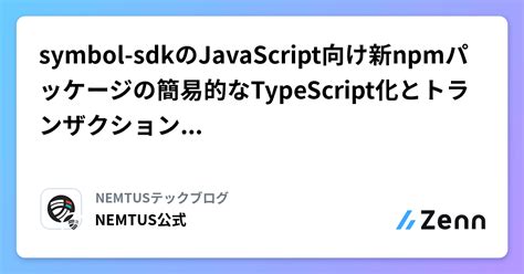 Symbol Sdkのjavascript向け新npmパッケージの簡易的なtypescript化とトランザクション送信サンプル紹介