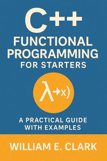 C Functional Programming For Starters A Practical Guide With Examples Ebook By William E
