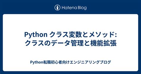 Python クラス変数とメソッド クラスのデータ管理と機能拡張 Python転職初心者向けエンジニアリングブログ