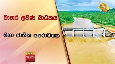 මාතර ලවණ බාධකය මහා ජාතික අපරාධයක් Hiru News Youtube