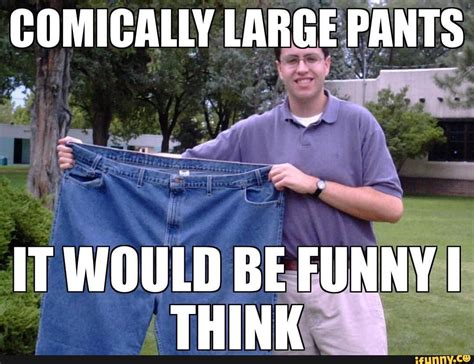 Funny Big Pants Memes Outlet Discounts Th