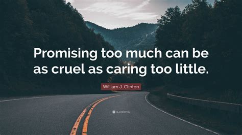 William J Clinton Quote “promising Too Much Can Be As Cruel As Caring