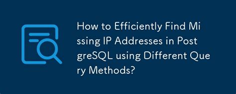 如何使用不同的查詢方法在 Postgresql 中有效率地尋找遺失的 Ip 位址？ Mysql教程 Php中文網