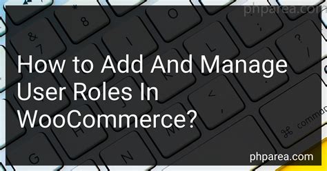 How To Add And Manage User Roles In Woocommerce In 2024