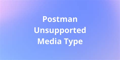 Important Tips To Know About Postman Unsupported Media Type