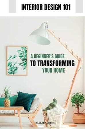 Interior Design 101 A Beginner S Guide To Transforming Your Home