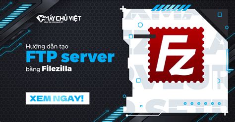 Hướng dẫn tạo FTP server bằng Filezilla Máy Chủ Việt