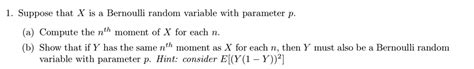 Solved Suppose That X Is A Bernoulli Random Variable With Parameter P Compute The Nth Moment Of