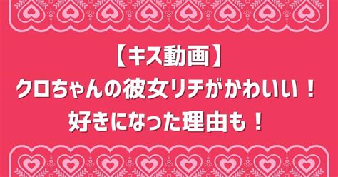 【キス動画】クロちゃんの彼女リチがかわいい！好きになった理由も！ Mizunoblog