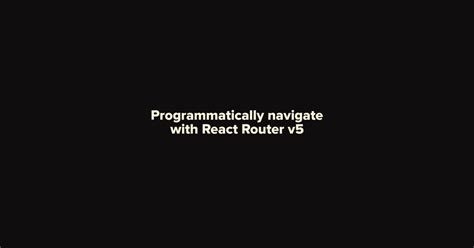 programmatically navigate with react router v5