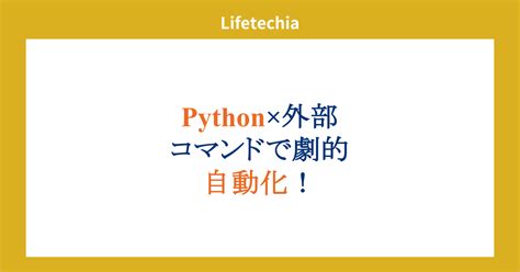 Python×外部コマンドで劇的自動化！ Lifetechia