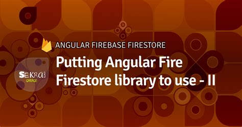 Putting Angular Fire Firestore Library To Use Ii Sekrab Garage