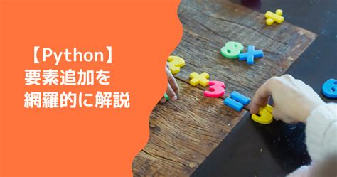 Pythonのリスト配列に要素を追加する方法先頭、末尾、位置指定、一意性や順序を保持、高速化 プログラミング独学塾