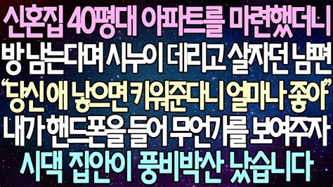 반전 사연 신혼집 40평대 아파트를 마련했더니방 남는다며 시누이 데리고 살자던 남편 내가 핸드폰을 들어 무언가를 보여주자 시댁 집안이 풍비박산 났습니다 사이다사연 라디오