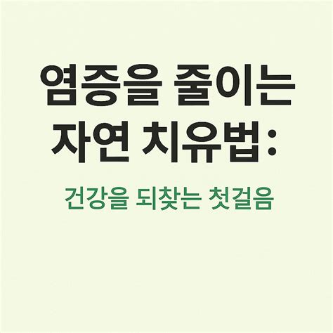 염증을 줄이는 자연 치유법 건강을 되찾는 첫걸음