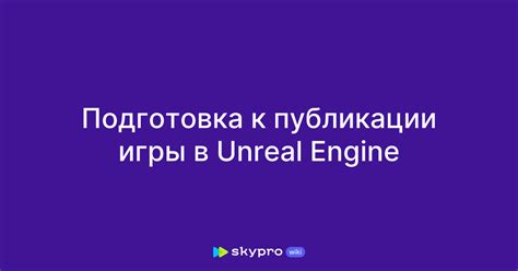 Подготовка к публикации игры в Unreal Engine