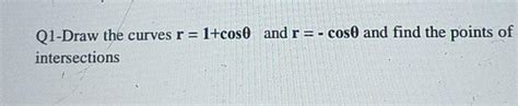 Solved Q1 Draw The Curves R 1 Coso And R Cos And Find The Chegg Com