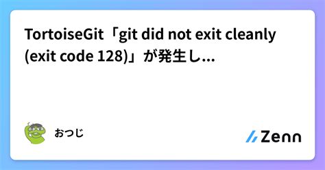 Tortoisegit「git Did Not Exit Cleanly Exit Code 128」が発生した時の対処